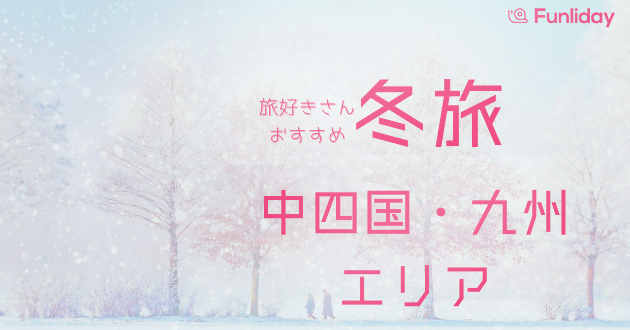 旅好きさんからおすすめ！冬だからこそ行っておきたいおでかけ特集~中四国・九州特集～ Funliday