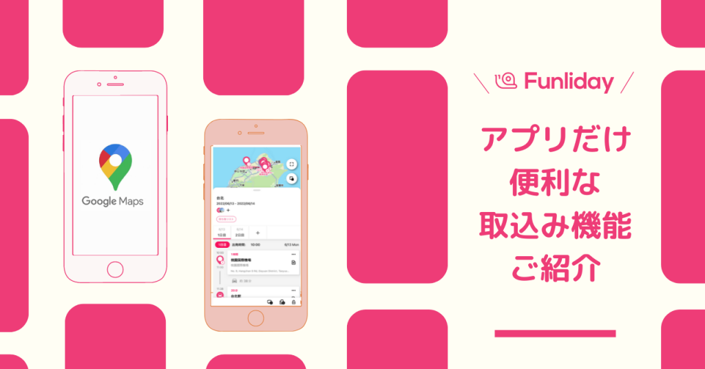 アプリだけの機能：Mapから地図データを取り込み方法をご紹介します | Funliday